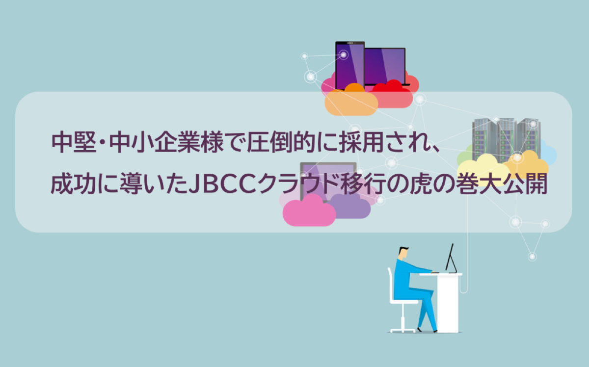 中堅・中小企業様で圧倒的に採用され、成功に導いたJBCCクラウド移行の虎の巻大公開 | 見逃し配信 | セミナー | JBCC株式会社
