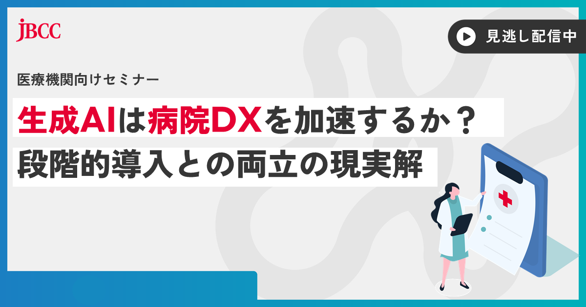 【医療機関向けセミナー】生成AIは病院DXを加速するか？段階的導入との両立の現実解 | 見逃し配信 | セミナー | JBCC株式会社